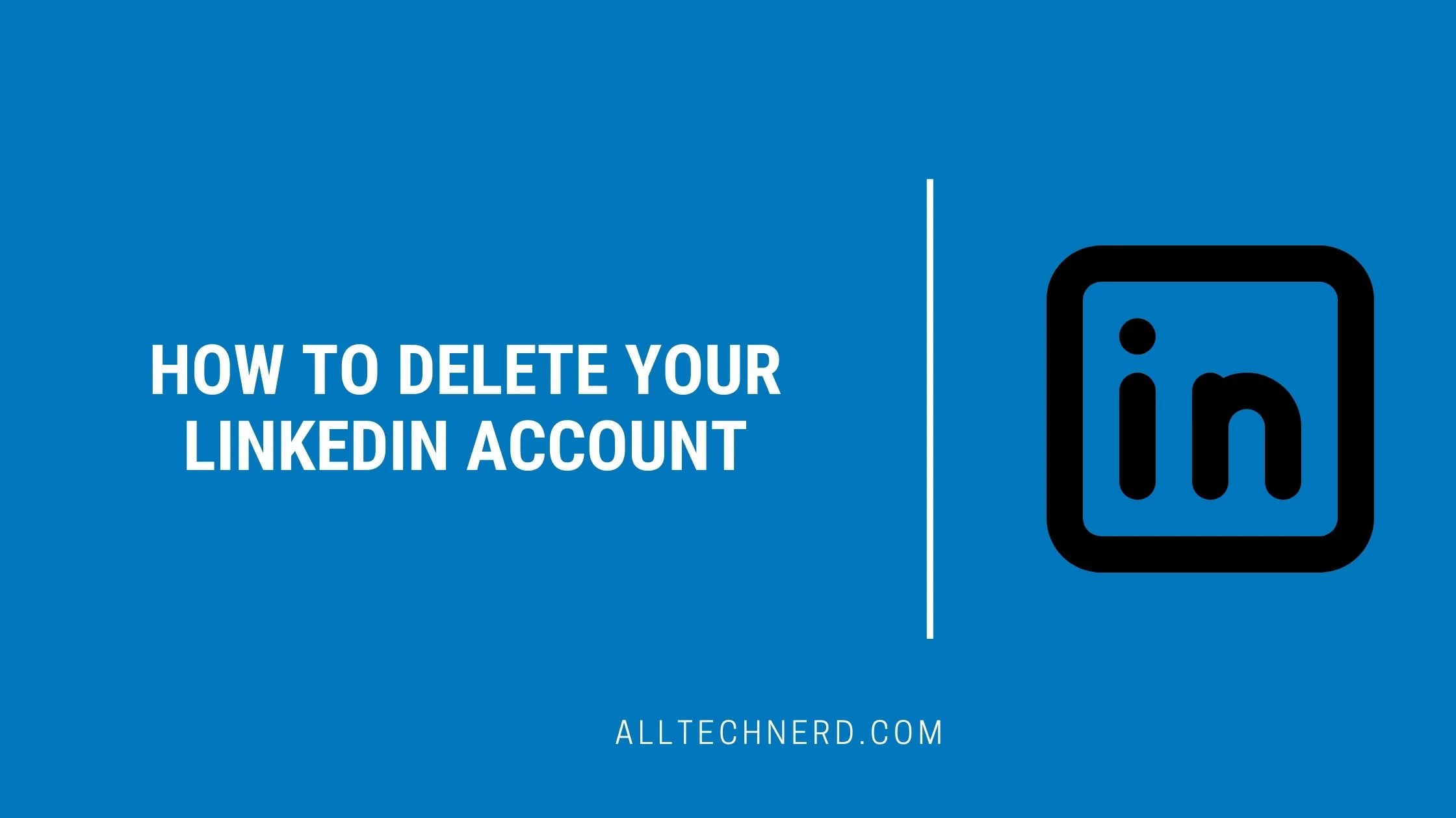 How to Delete Your LinkedIn Account on Mobile and PC | All Tech Nerd
